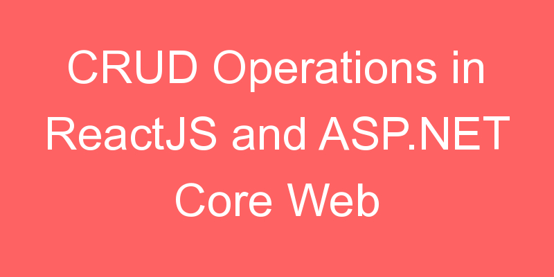 Crud Operations In Reactjs And Aspnet Core Web Api Codehunger Blog 